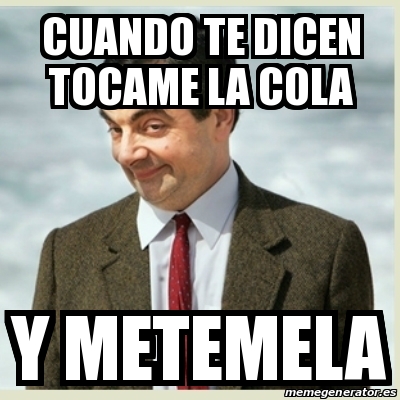 Meme Mr Bean - cuando te dicen tocame la cola y metemela - 30812428