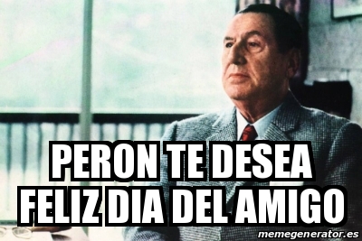 Meme Personalizado - PERON TE DESEA FELIZ DIA DEL AMIGO - 30812460