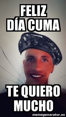 Meme Personalizado - FELIZ DÃ A CUMA TE QUIERO MUCHO - 30813801