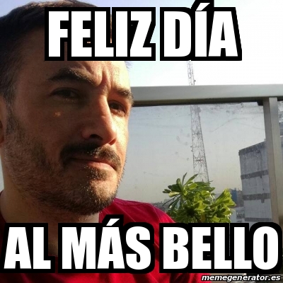 Meme Personalizado - FELIZ DÃ A AL MÃ S BELLO - 30813803
