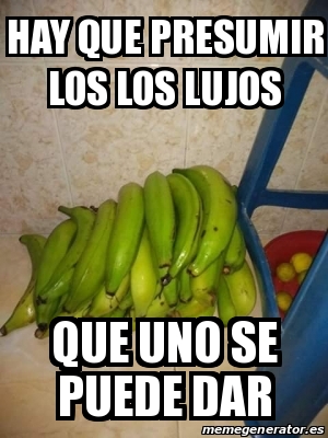 Meme Personalizado - Hay que presumir los los lujos Que uno se puede ...