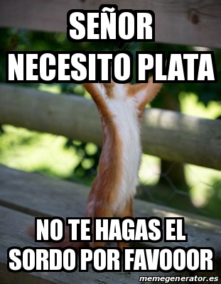 Meme Personalizado - seÃ±or necesito plata no te hagas el sordo por ...