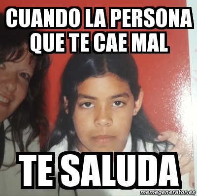 Meme Personalizado - Cuando la persona que te cae mal Te saluda - 30814805