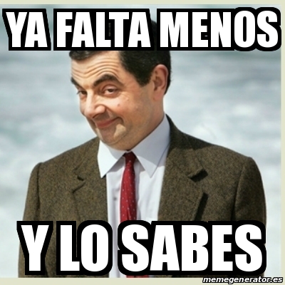 Meme Mr Bean - Ya falta menos Y lo sabes - 30815190