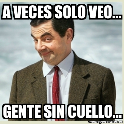 Meme Mr Bean - A veces solo veo... gente sin cuello... - 30815666
