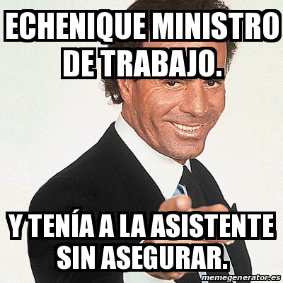 Meme Julio Iglesias - Echenique ministro de trabajo. Y tenÃ­a a la ...