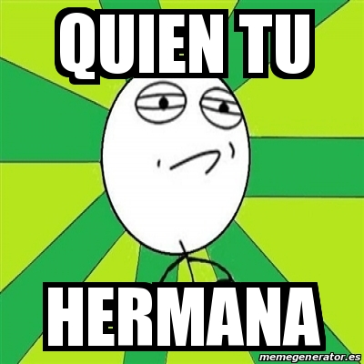 Meme Challenge Accepted - quien tu hermana - 30816155