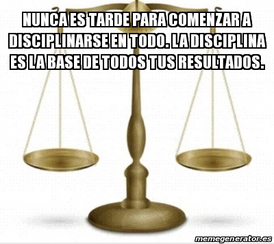 Meme Personalizado - Nunca es tarde para comenzar a disciplinarse en ...