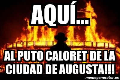 Meme Personalizado - AquÃ­... al puto caloret de la ciudad de Augusta ...