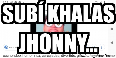Meme Personalizado - SubÃ­ khalas Jhonny... - 30817486