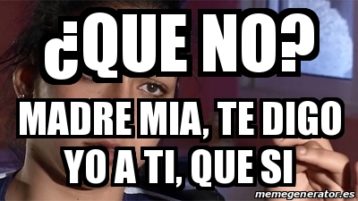 Meme Personalizado - Â¿que no? madre mia, te digo yo a ti, que si - 30817640