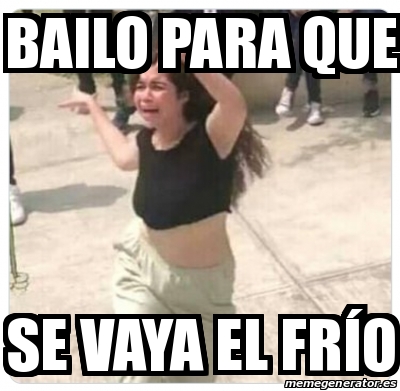 Meme Personalizado - Bailo para que Se vaya el frÃ­o - 30818476