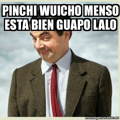 Meme Mr Bean - pinchi wuicho menso esta bien guapo lalo - 30819076