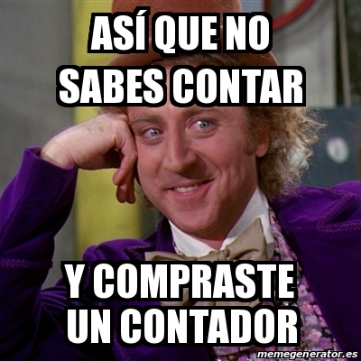 Meme Willy Wonka - AsÃ­ que no sabes contar Y compraste un contador ...
