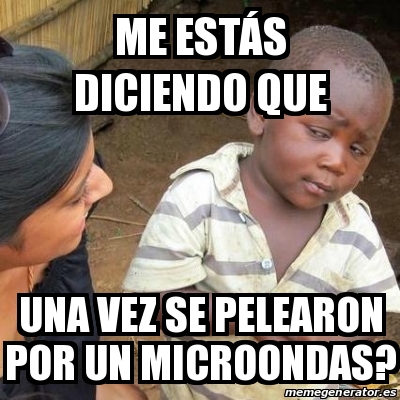 Meme Personalizado - Me estÃ¡s diciendo que Una vez se pelearon por un ...