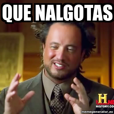 Meme Ancient Aliens - Que nalgotas - 30820012