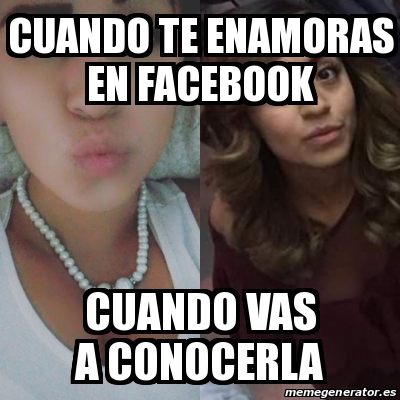Meme Personalizado - cuando te enamoras en facebook cuando vas a ...