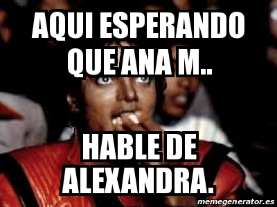 Meme Personalizado - Aqui esperando que Ana M.. Hable de Alexandra ...