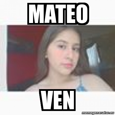 Meme Personalizado - mateo ven - 30821759