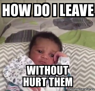 Meme Personalizado - HOW DO I LEAVE WITHOUT HURT THEM - 30821817