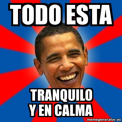 Meme Obama - Todo esta TRANQUILO Y EN CALMA - 30821987