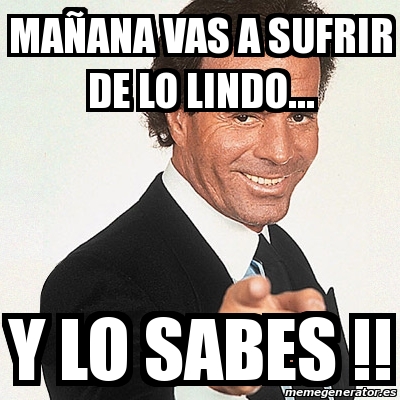 Meme Julio Iglesias - MaÃ±ana vas a sufrir de lo lindo... Y lo sabes ...