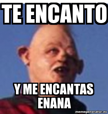 Meme Personalizado - Te encanto Y me encantas enana - 30822580