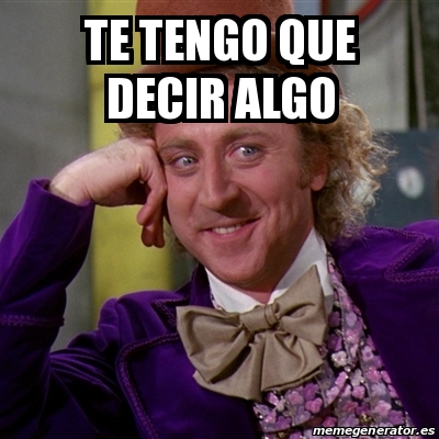 Meme Willy Wonka - Te tengo que decir algo - 30822791