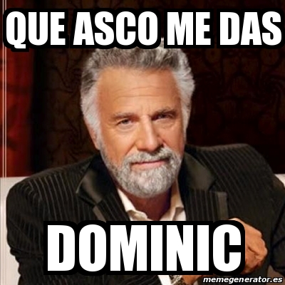 Meme Most interesting man - Que asco me das Dominic - 30823383