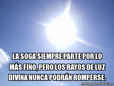 Meme Personalizado - La soga siempre parte por lo mÃ¡s fino, pero los ...