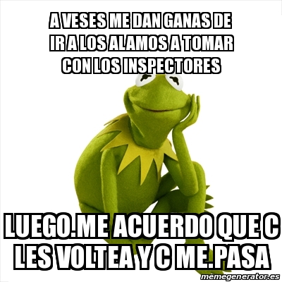 Meme Kermit the frog - A veses me dan ganas de ir a los alamos a tomar ...