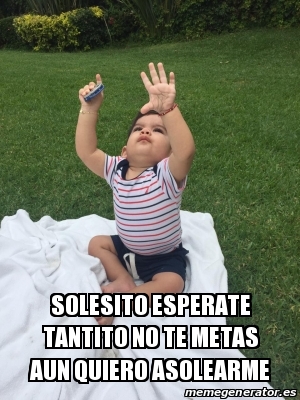 Meme Personalizado - solesito esperate tantito no te metas aun quiero ...