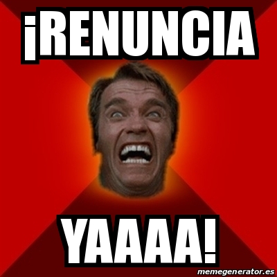 Meme Arnold - Â¡RENUNCIA YAAAA! - 30825595