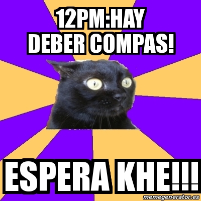 Meme Anxiety Cat - 12pm:Hay deber compas! Espera khe!!! - 30825640