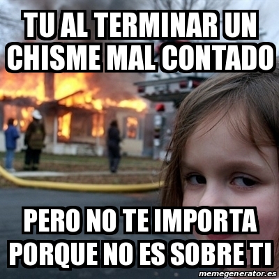 Meme Disaster Girl - tu al terminar un chisme mal contado pero no te ...