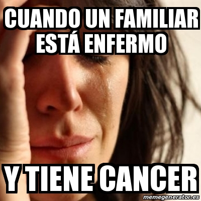 Meme Problems - Cuando un familiar estÃ¡ enfermo Y tiene cancer - 30826143