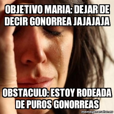 Meme Problems - Objetivo Maria: dejar de decir gonorrea jajajaja ...