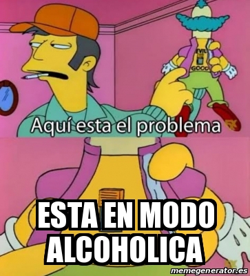 Meme Personalizado - Esta en modo Alcoholica - 30826396