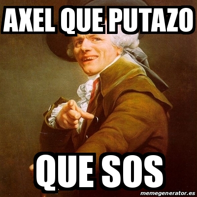 Meme Joseph Ducreux - Axel que putazo Que sos - 30826434