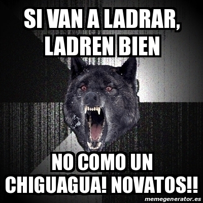 Meme Insanity Wolf - si van a ladrar, ladren bien no como un chiguagua ...