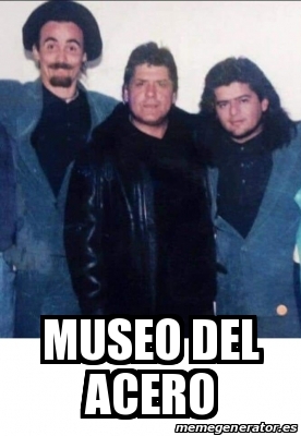 Meme Personalizado - MUSEO DEL ACERO - 30826622