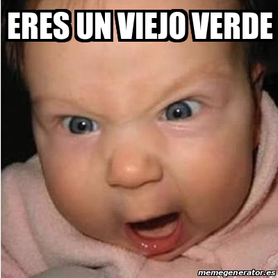 Meme Bebe furioso - Eres un viejo verde - 30826783
