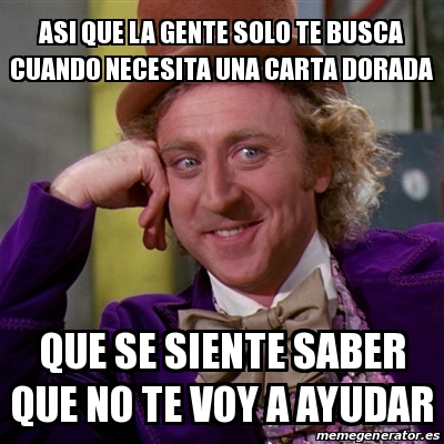 Meme Willy Wonka - Asi que la gente solo te busca cuando necesita una ...