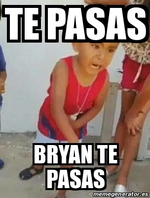 Meme Personalizado - Te pasas Bryan te pasas - 30827411