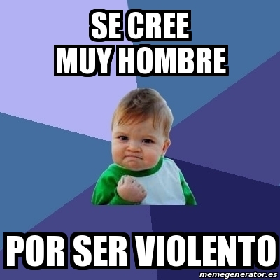 Meme Bebe Exitoso - SE CREE MUY HOMBRE POR SER VIOLENTO - 30827542