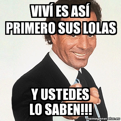 Meme Julio Iglesias - VivÃ­ es asÃ­ primero sus Lolas Y ustedes lo ...