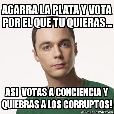 Meme Sheldon Cooper - Agarra la plata y vota por el que tu quieras ...