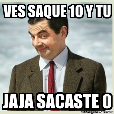 Meme Mr Bean - ves saque 10 y tu jaja sacaste 0 - 30828846