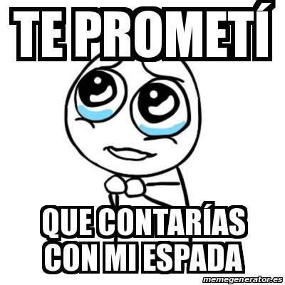 Meme Por favor - te prometÃ­ que contarÃ­as con mi espada - 30828916