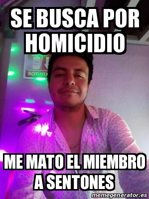 Meme Personalizado - Se busca por homicidio Me mato el miembro a ...